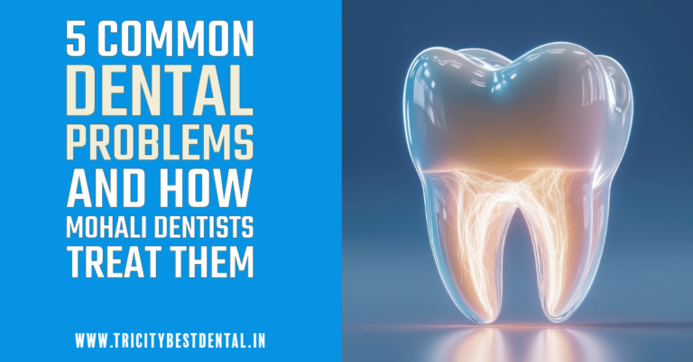5 Common Dental Problems and How Mohali Dentists Treat Them
